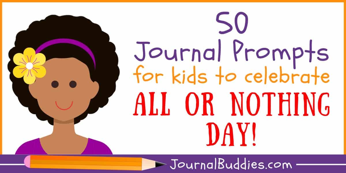 All or Nothing Day 50 Writing Prompts for Kids » JournalBuddies.com