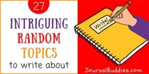 27 Intriguing Random Topics to Write About » JournalBuddies.com