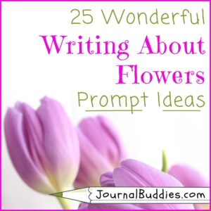 25 Wonderful Writing About Flowers Prompt Ideas » JournalBuddies.com