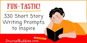 Fun-tastic! 330 Short Story Writing Prompts to Inspire » JournalBuddies.com